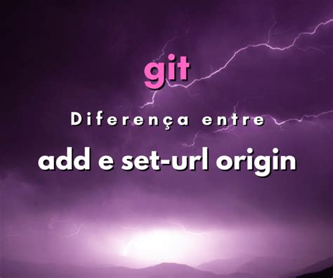 Qual A Diferença Entre Remote Add Origin E Set Url Origin Em Git