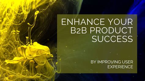 Enhancing User Experience The Key To B2b Product Success