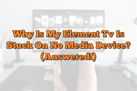 Why Is My Element Tv Is Stuck On No Media Device Answered The