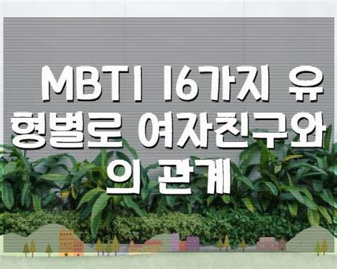 Mbti 16가지 유형별로 여자친구와의 관계