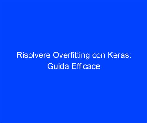 Risolvere Overfitting Con Keras Guida Efficace Riccardo De Bernardinis