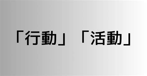「行動」と「活動」の違い 日本語意味解説事典