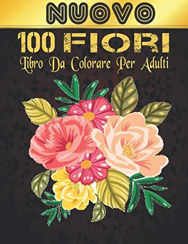 100 Fiori Nuovo Libro Da Colorare Adulti Libro Da Colorare Per Adulti