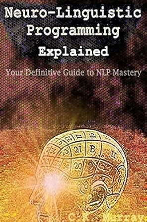 Neuro Linguistic Programming Explained Your Definitive Guide To NLP