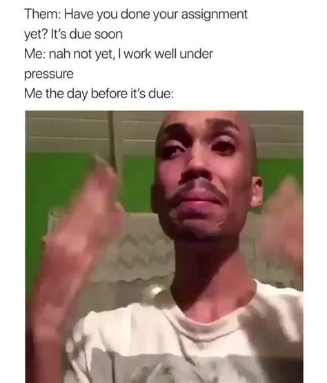 Them Have You Done Your Assignment Yet It S Due Soon Me Nah Not Yet I