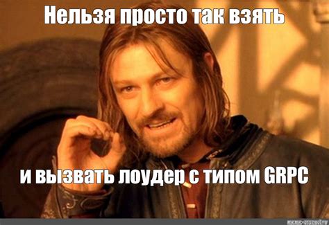 Meme: "Нельзя просто так взять и вызвать лоудер с типом GRPC" - All ...