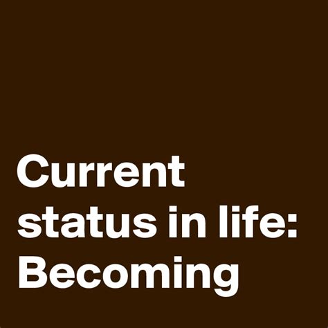 Current Status In Life Becoming Post By Schnudelhupf On Boldomatic