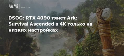 Dsog Rtx 4090 тянет Ark Survival Ascended в 4К только на низких