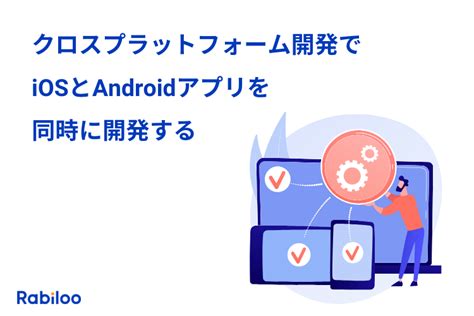 Iosとandroidアプリを両方同時に開発！クロスプラットフォーム開発とは？