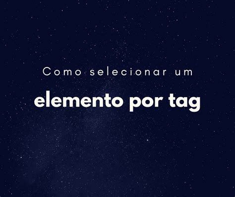 Javascript Como Selecionar Um Elemento Pela Tag Hora De Codar