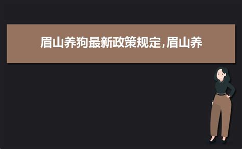 眉山养狗新规2024年养犬证办理流程材料 养犬管理条例 华夏高考网