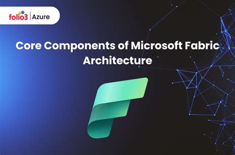 Core Components Of Microsoft Fabric Architecture