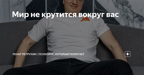 Мир не крутится вокруг вас Ренат Петрухин │Психолог который помогает