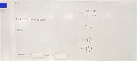 Solved A34−44 Find A−1 And Use It To Solve Axb Where