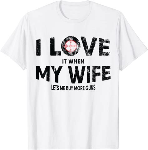 Mens I Love It When My Wife Lets Me Buy More Guns T T Shirt Men