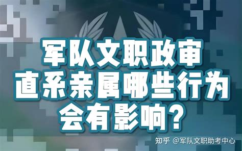 直系亲属哪些行为会直接影响军队文职人员政审？关键因素揭秘！ 知乎