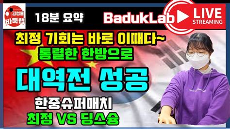 최정 Live 요약 최정 기회는 이 때다~ 통렬한 한방으로 대역전 한중 슈퍼매치 최정 Vs 딩스슝 최정 최정바둑 한중