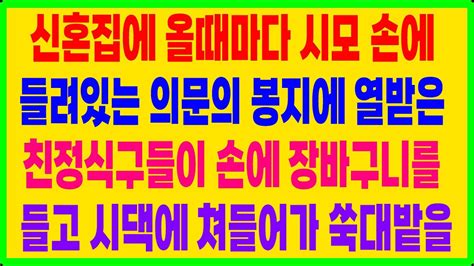 실화사연 신혼집에 올때마다 시모 손에 들려있는 의문의 봉지에 열받은 친정식구들이 손에 장바구니를 들고 시댁에 쳐들어가 쑥대밭을 Youtube