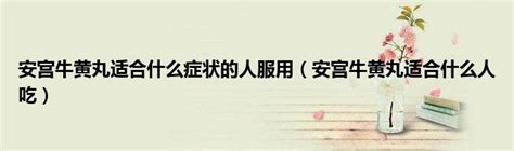 安宫牛黄丸适合什么症状的人服用安宫牛黄丸适合什么人吃 草根科学网