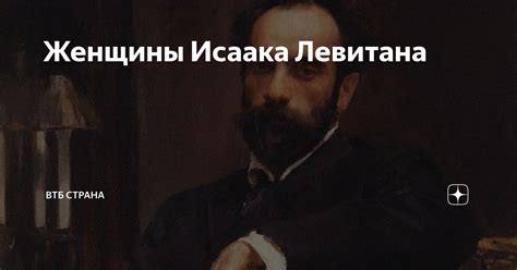 Женщины Исаака Левитана ВТБ Страна Дзен