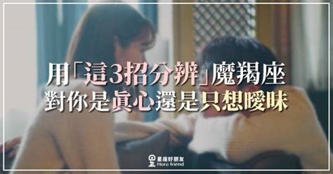 「你確定你身邊的他是真心的嗎？」魔羯座對你是真心喜歡還是只想曖昧，就用「這3招分辨」！ 星座好朋友