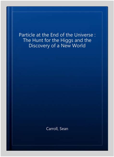 particle at the end of the universe the hunt for the higgs and the