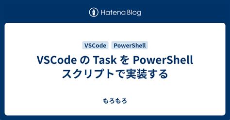 Vscode の Task を Powershell スクリプトで実装する もろもろ
