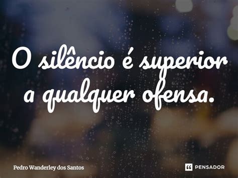 ⁠o Silêncio é Superior A Qualquer Pedro Wanderley Dos Santos Pensador