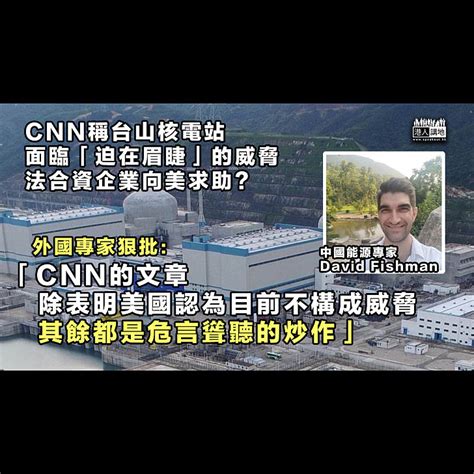【危言聳聽】cnn稱台山核電站面臨「迫在眉睫」的威脅 外國專家狠批炒作 焦點新聞 港人講地