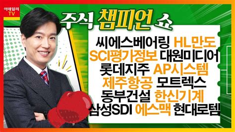 씨에스베어링 Hl만도 Sci평가정보 대원미디어 롯데지주 Ap시스템 제주항공 모트렉스 동부건설 한신기계삼성sdi에스맥현대로템주식 챔피언 쇼