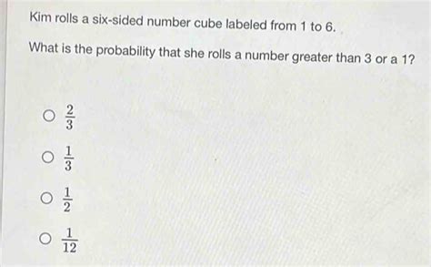 Kim Rolls A Six Sided Number Cube Labeled From 1 To 6 What Is The