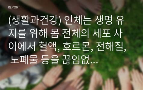 생활과건강 인체는 생명 유지를 위해 몸 전체의 세포 사이에서 혈액 호르몬 전해질 노폐물 등을 끊임없이 교환하는데 방송통신대