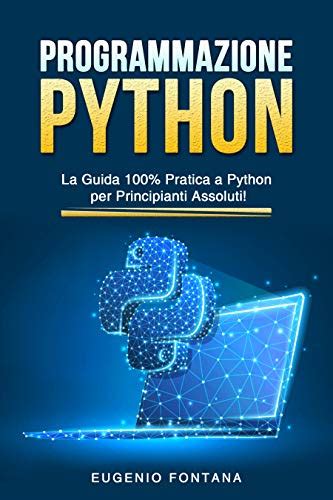 Programmazione Python La Guida Pratica A Python Per Principianti Assoluti By Eugenio Fontana