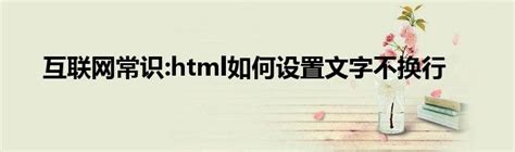 互联网常识html如何设置文字不换行太行之窗
