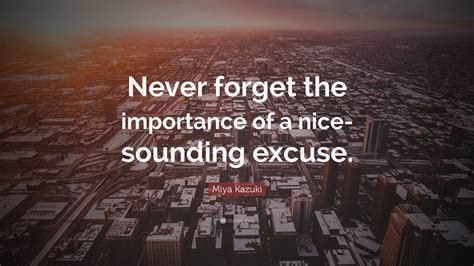 Miya Kazuki Quote Never Forget The Importance Of A Nice Sounding Excuse”