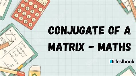 Conjugate Of A Matrix Definition Properties Applications And Solved Examples Conjugate Of A Matrix Definition Properties Applications And Solved Examples