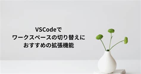 Vscodeでワークスペースの切り替えにおすすめの拡張機能 つばブログ