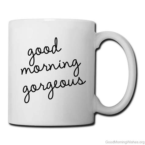 18 Good Morning Gorgeous Mug Good Morning Wishes