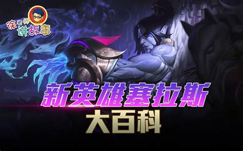 徐老师讲故事93：新英雄塞拉斯大百科哔哩哔哩bilibili