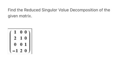 Solved Find The Reduced Singular Value Decomposition Of The