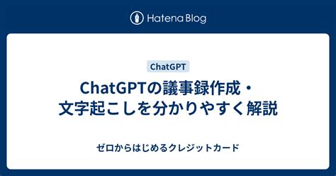Chatgptの議事録作成・文字起こしを分かりやすく解説 ゼロからはじめるクレジットカード
