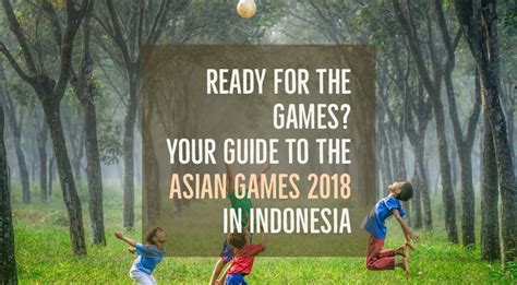Your Ultimate Guide To The Asian Games 2018 In Jakarta And Palembang