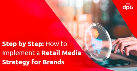 step by step how to implement a retail media strategy for brands by