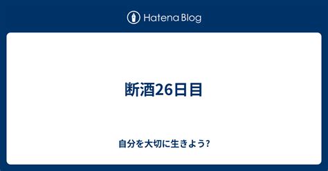 断酒26日目 自分を大切に生きよう