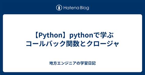 【python】pythonで学ぶコールバック関数とクロージャ 地方エンジニアの学習日記