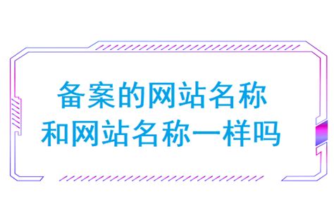 备案的网站名称和展示的网站名称一样吗万商数源