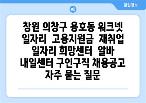 창원 의창구 용호동 워크넷 일자리 고용지원금 재취업 일자리 희망센터 알바 내일센터 구인구직 채용공고