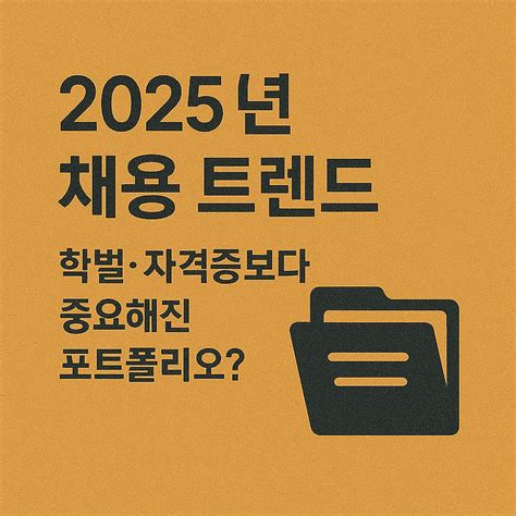 2025년 채용 트렌드학벌·자격증보다 중요해진 포트폴리오