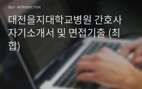 대전을지대학교병원 간호사 자기소개서 및 면접기출 최합 자기소개서