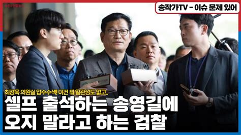 셀프 출석 송영길 자꾸 오지 말라니깐 용산구청장은 보석 최강욱 의원실 압수수색 이건 뭐 일관성도 없고
